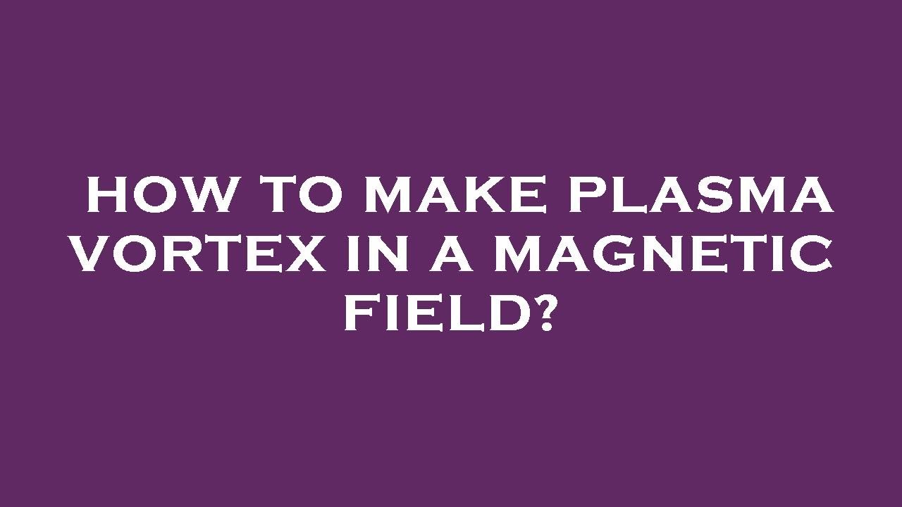 How to make plasma vortex in a magnetic field? - YouTube