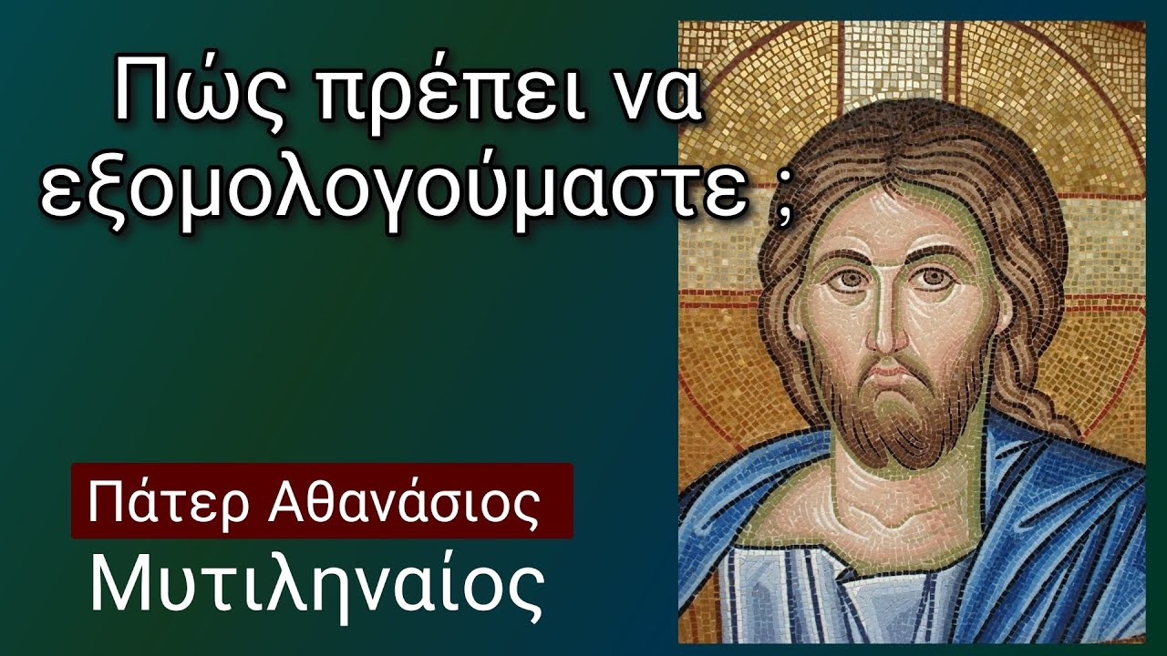 Πώς πρέπει να εξομολογούμαστε; - Πάτερ Αθανάσιος Μυτιληναίος - YouTube