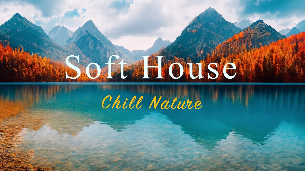 Soft House 2023 🍁🌊 Chill Nature Mix【House / Relaxing Mix / Instrumental ...