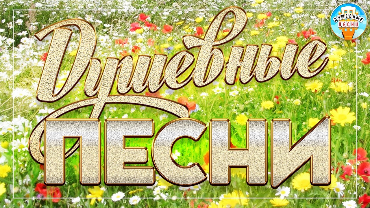 ДУШЕВНЫЕ ПЕСНИ КРАСИВЫЕ ДУШЕВНЫЕ ХИТЫ ПЕСНИ ДЛЯ ХОРОШЕГО НАСТРОЕНИЯ