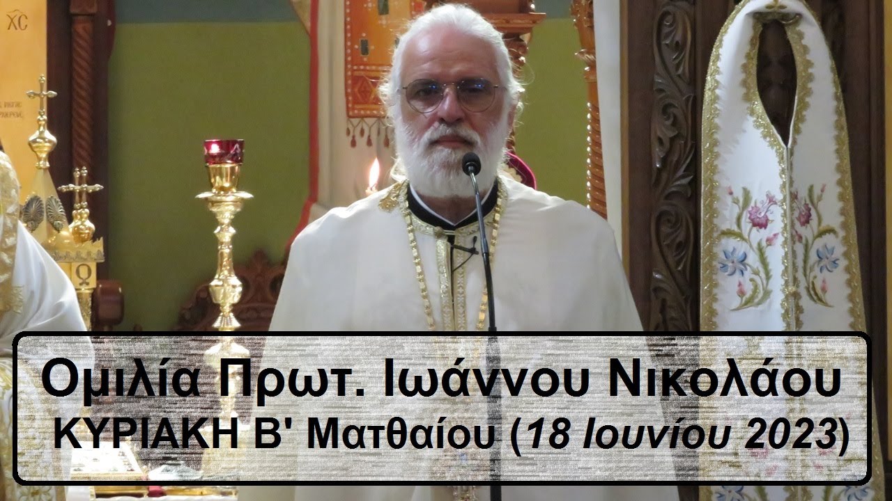 18 Ιουνίου 2023 Ομιλία Πρωτ. Ιωάννου Νικολάου | ΚΥΡΙΑΚΗ Β' Ματθαίου ...