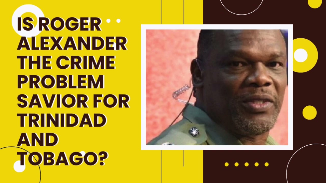 Is Roger Alexander The Crime Problem Savior For Trinidad and Tobago ...