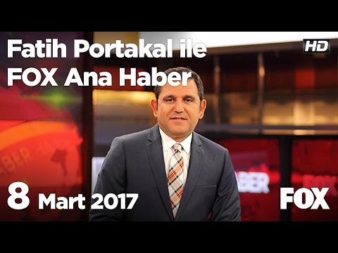 8 Mart 2017 Fatih Portakal ile FOX Ana Haber