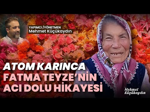 ATOM KARINCA FATMA TEYZENİN 83 YILLIK ACI DOLU HİKAYESİ VE HAYATA DİK DURUŞU... MEHMET KÜÇÜKAYDIN 