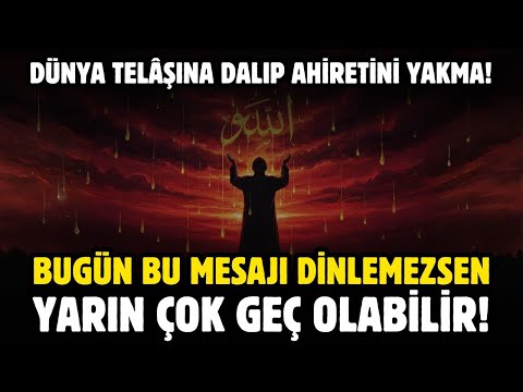 DÜNYA TELÂŞINA DALIP AHİRETİNİ YAKMA! BUGÜN BU MESAJI DİNLEMEZSEN YARIN ÇOK GEÇ OLABİLİR!