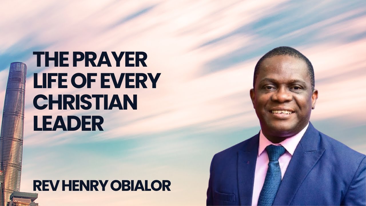 The Prayer Life of Every Christian Leader | Rev Henry Obialor - YouTube