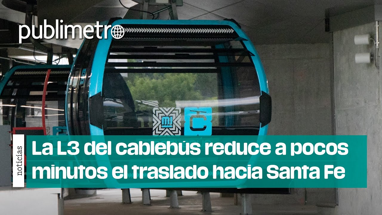 A Santa Fe en solo 20 minutos, la ilusión que la Línea 3 del Cablebús ...