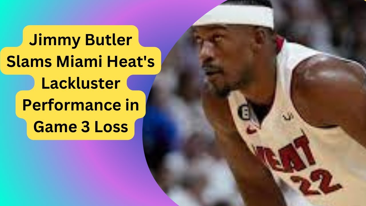 Jimmy Butler Slams Miami Heat's Lackluster Performance in Game 3 Loss ...