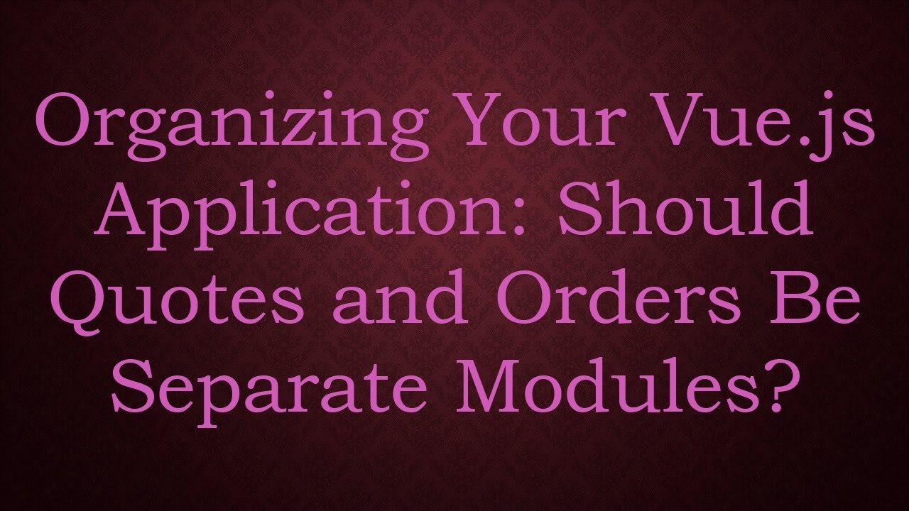 Organizing Your Vue.js Application: Should Quotes and Orders Be ...