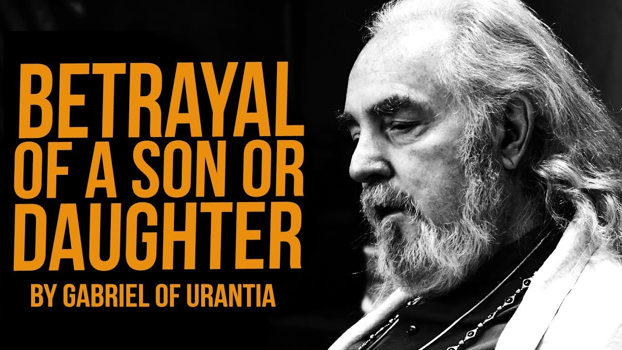 Betrayal of a Son or Daughter by Gabriel of Urantia - YouTube