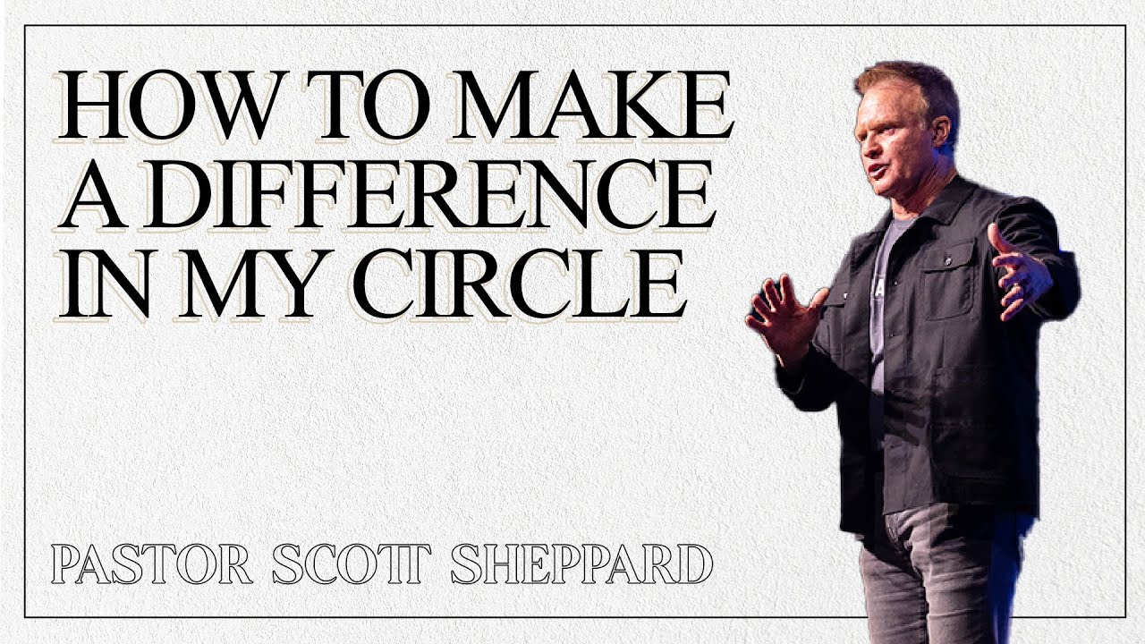 HOW TO MAKE A DIFFERENCE IN MY CIRCLE | Pastor Scott Sheppard - YouTube