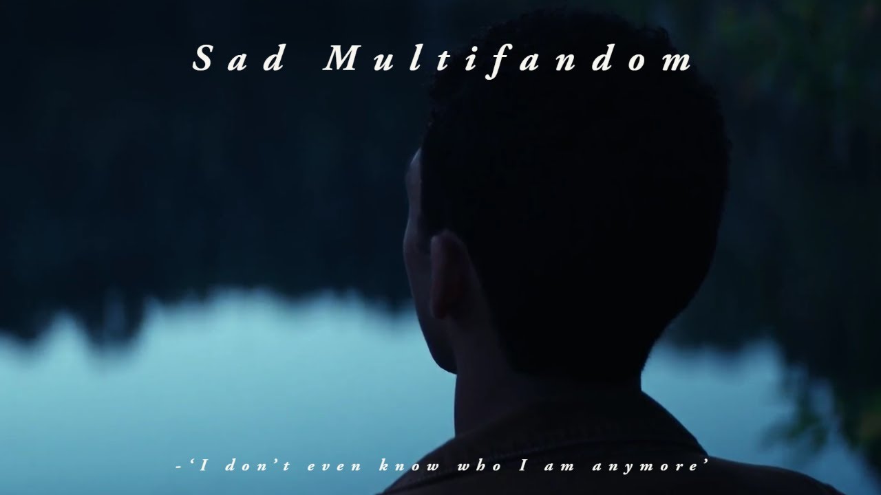 Sad Multifandom - 'I don't even know who I am anymore' - YouTube