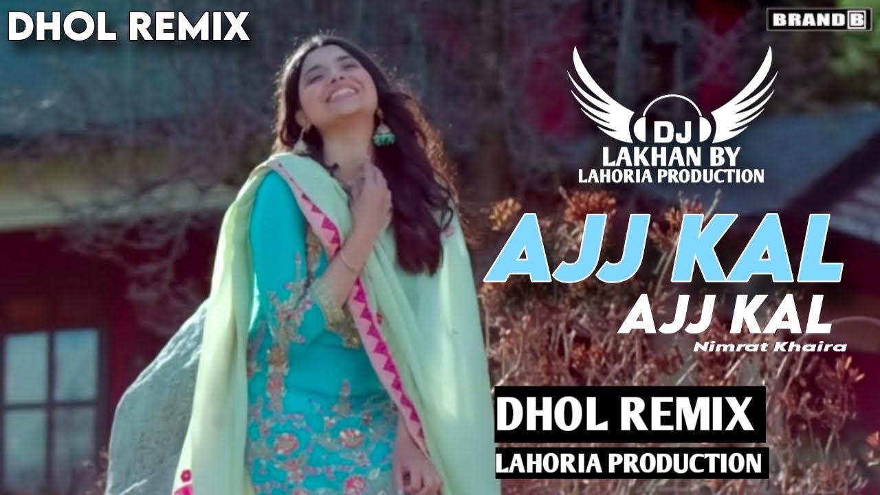 AJJ KAL AJJ KAL Nimrat Khaira Dhol Remix Song Dj Lakhan by Lahoria ...