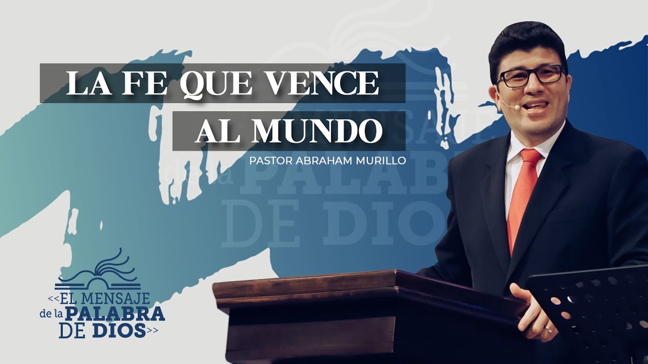 LA FE QUE VENCE AL MUNDO - Pastor Abraham Murillo - YouTube