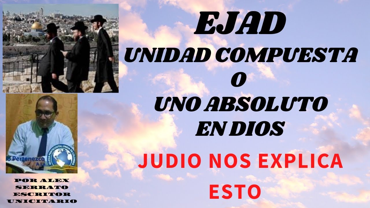 EJAD UNIDAD COMPUESTA O UNO ABSOLUTO EN DIOS -- JUDIO NOS EXPLICA ESTO ...