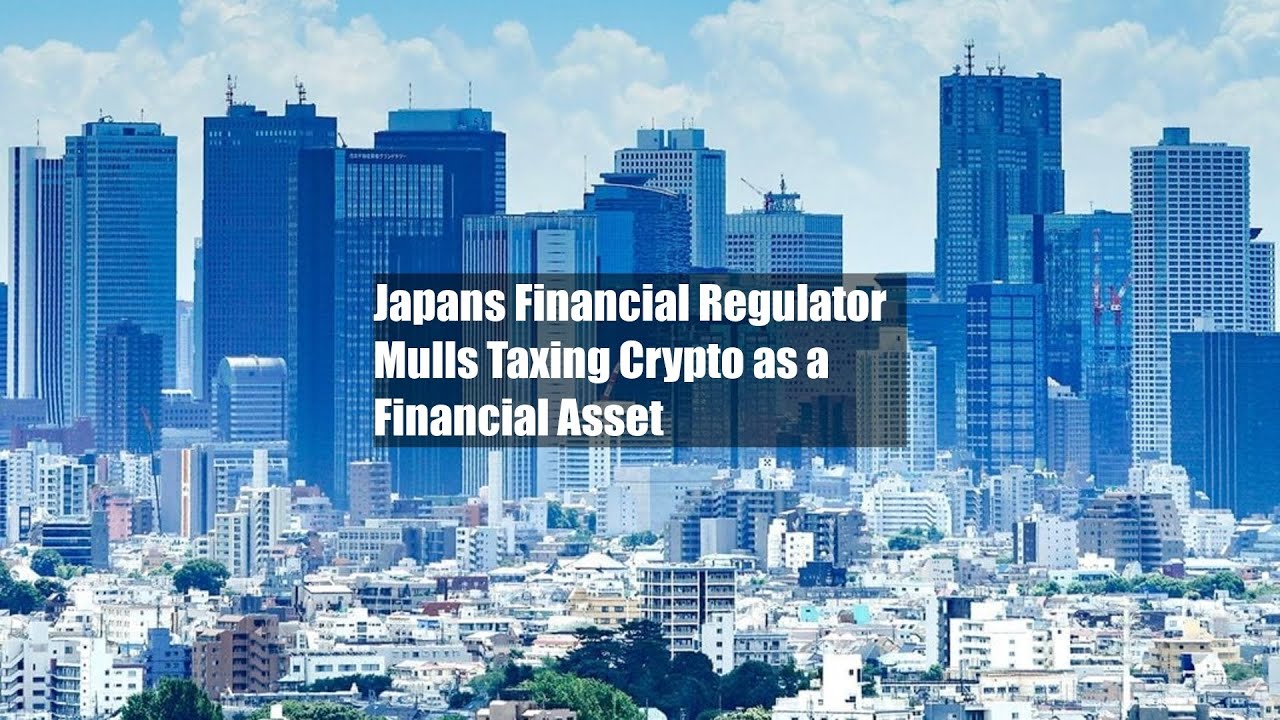 Japans Financial Regulator Mulls Taxing Crypto as a Financial Asset ...