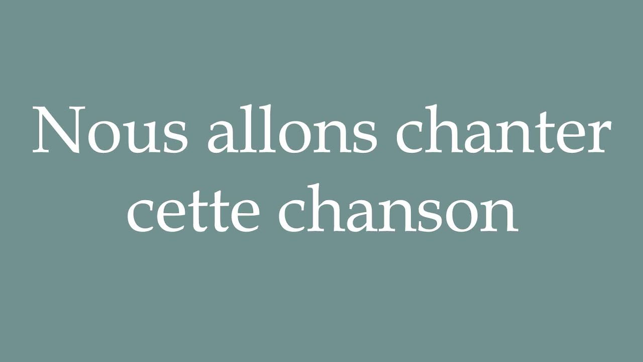 How to Pronounce ''Nous allons chanter cette chanson'' Correctly in ...