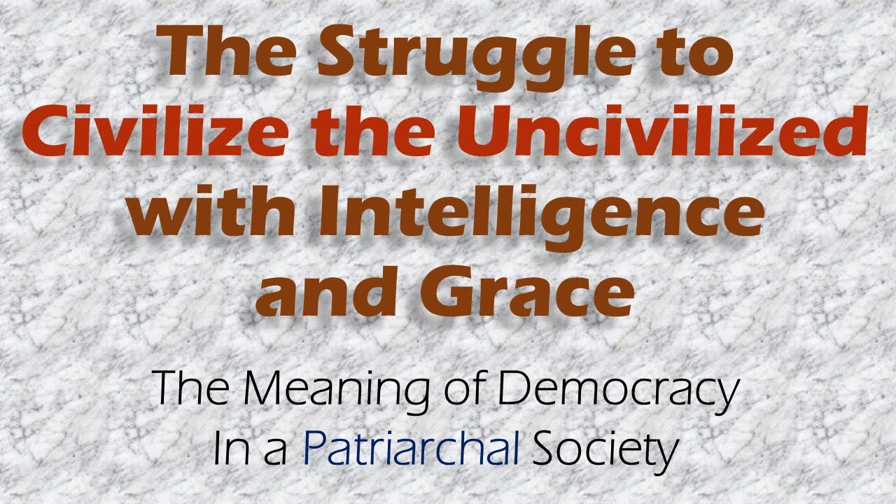 The Struggle To Civilize The Uncivilized The Meaning Of Democracy the-struggle-to-civilize-the-uncivilized-the-meaning-of-democracy