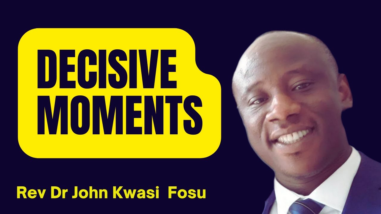 Decisive moments, by Rev Dr John Kwasi Fosu - YouTube