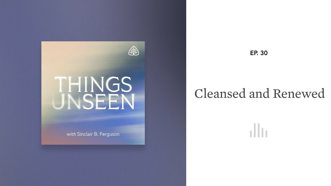 Cleansed and Renewed: Things Unseen with Sinclair B. Ferguson - YouTube