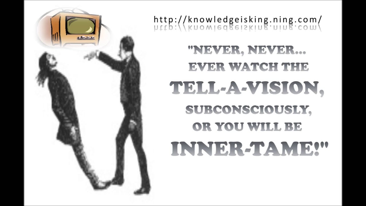 "NEVER, NEVER... EVER WATCH THE TELL-A-VISION, SUBCONSCIOUSLY, OR YOU ...