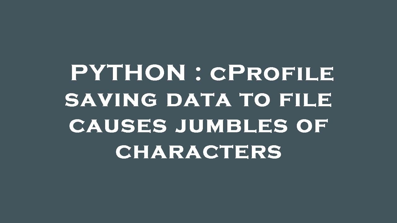 Python Cprofile Saving Data To File Causes Jumbles Of Characters Youtube