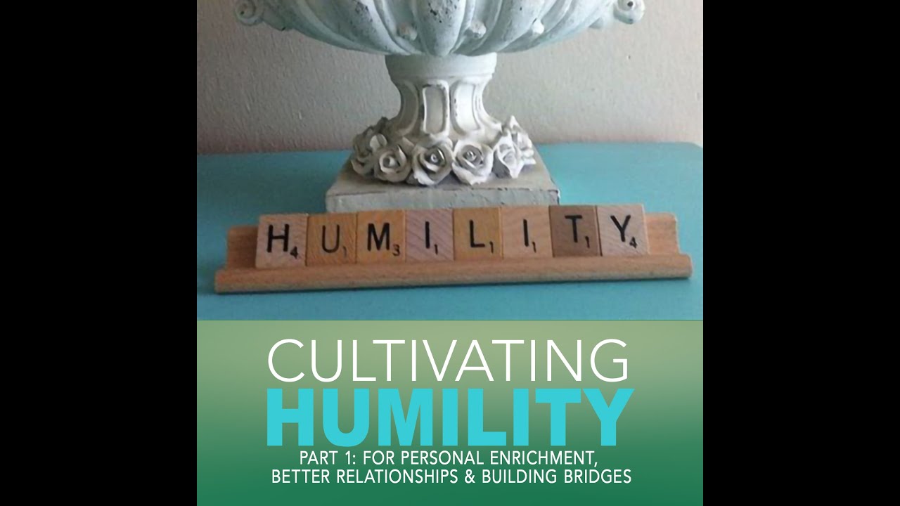 CULTIVATING HUMILITY Part 1: For Personal Enrichment, Better ...