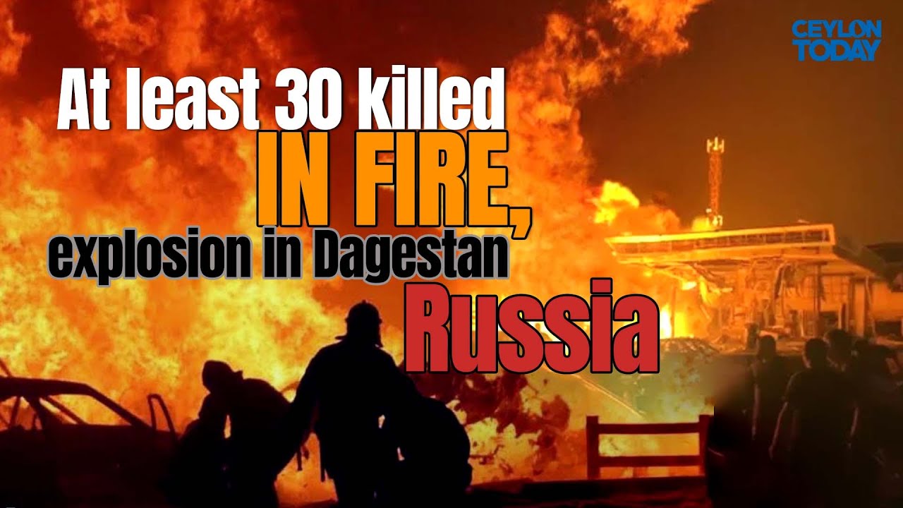 At least 30 killed in fire, explosion in Dagestan, Russia | Ceylon ...