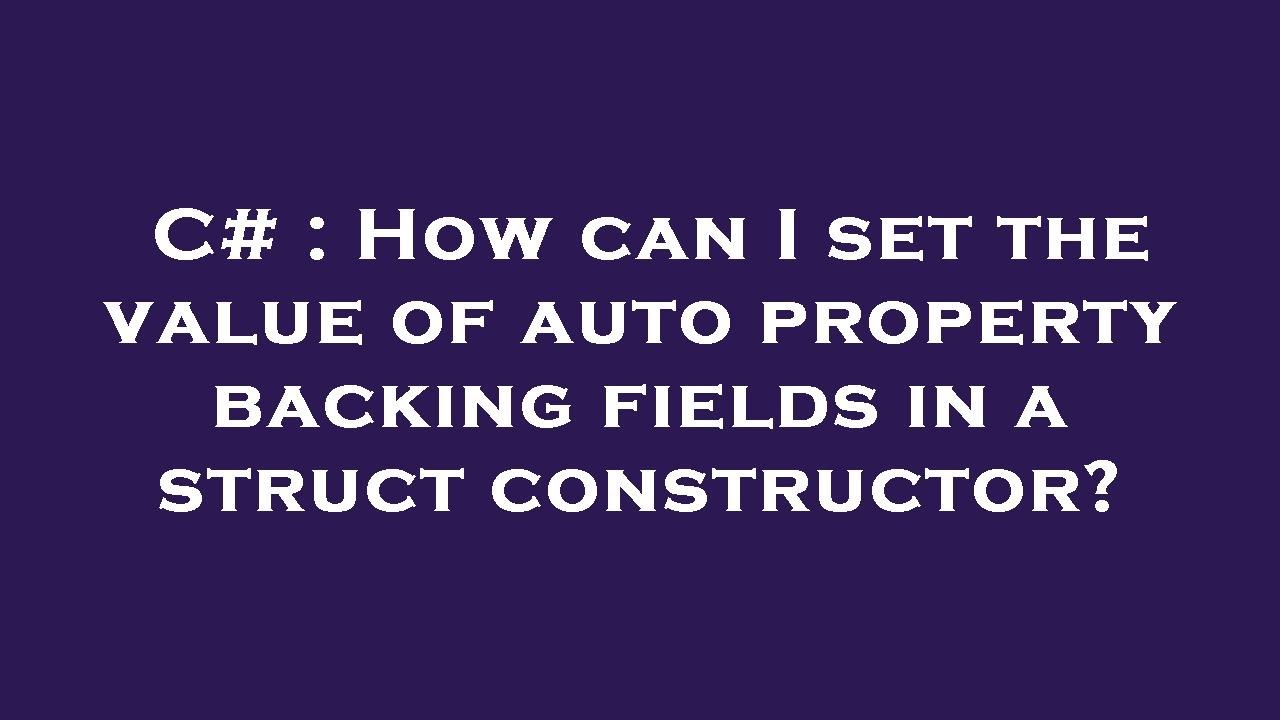 C How Can I Set The Value Of Auto Property Backing Fields In A c-how-can-i-set-the-value-of-auto-property-backing-fields-in-a