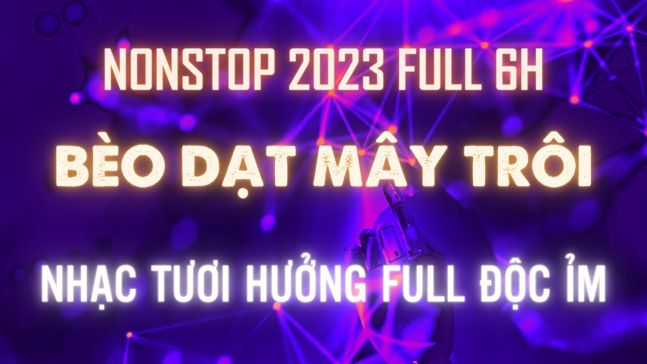 NONSTOP 2023 - BÈO DẠT MÂY TRÔI - FULL 6H TƯƠI HƯỞNG l KÊNH NHẠC ĐẶT ...