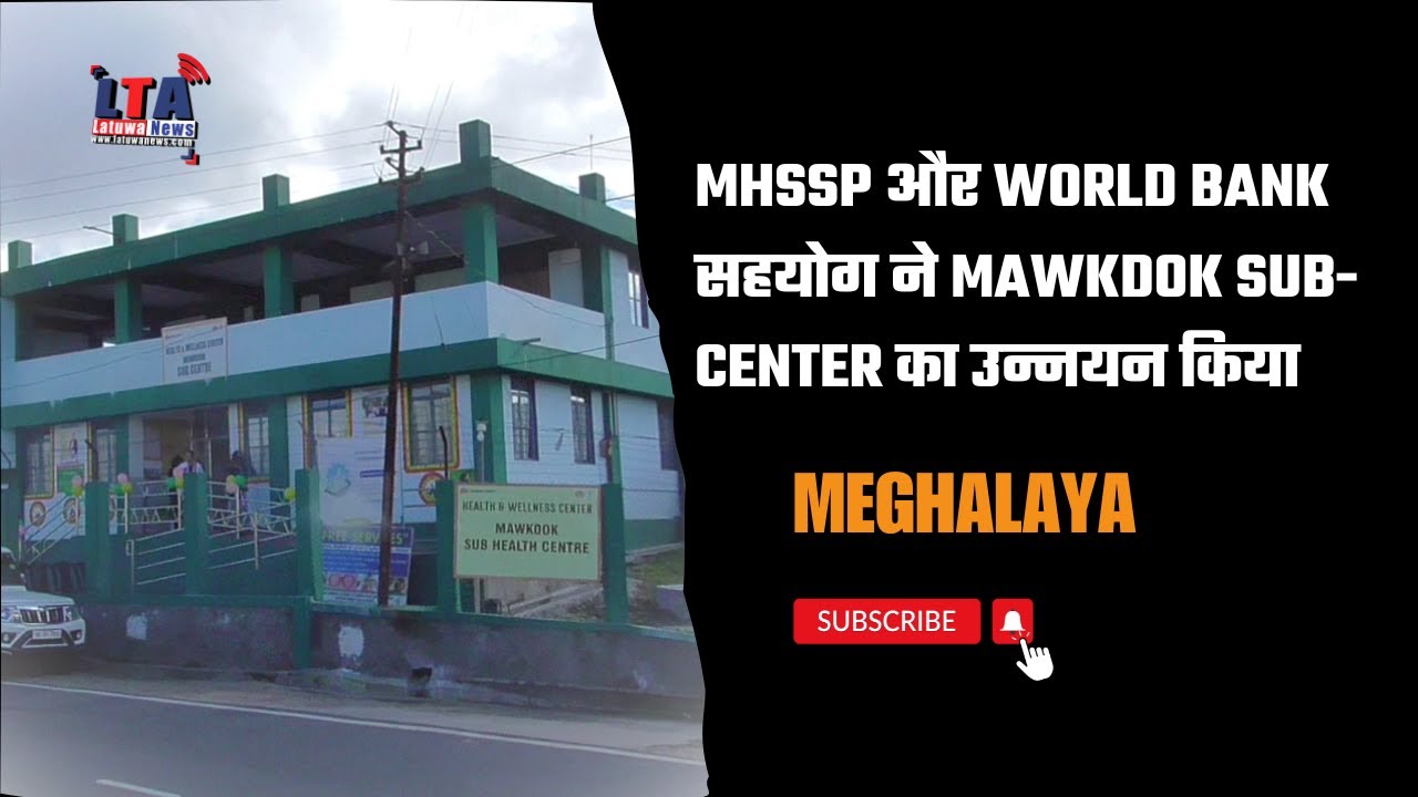 MEGHALAYA | MHSSP और World Bank सहयोग ने Mawkdok Sub-Center का उन्नयन ...
