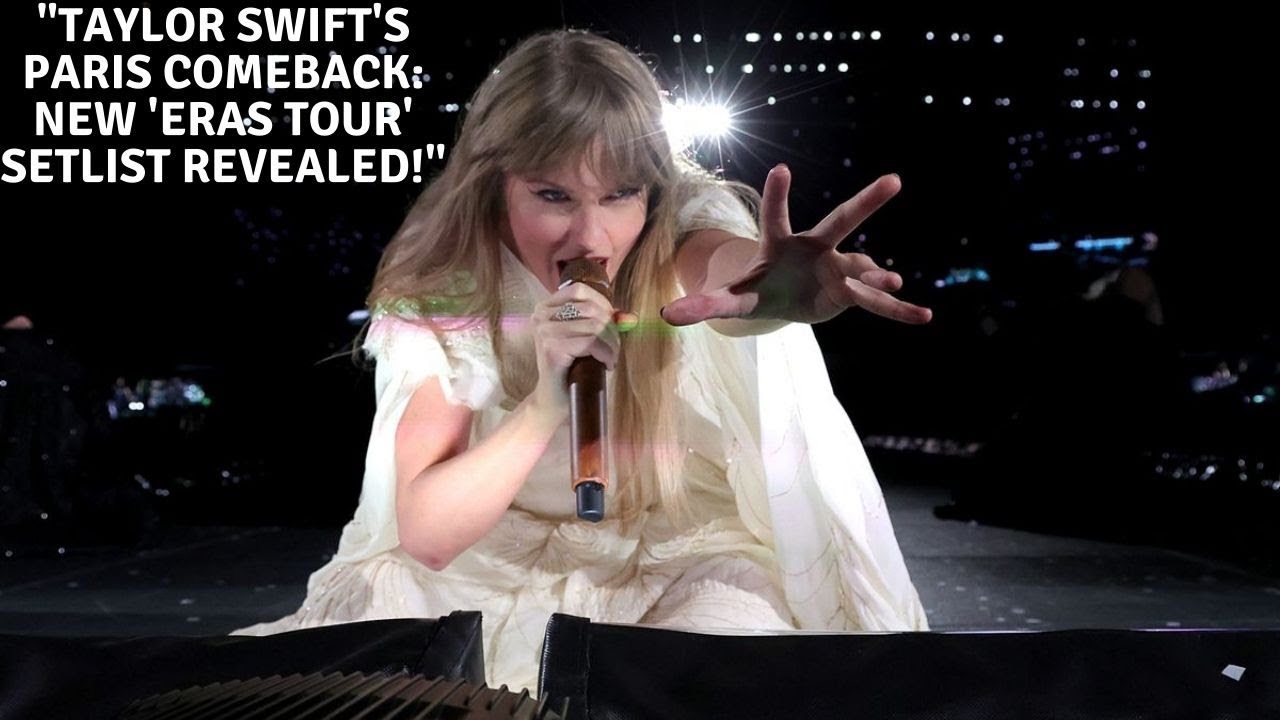 Taylor Swift Unveils New Setlist as 'Eras Tour' Resumes in Paris: What ...