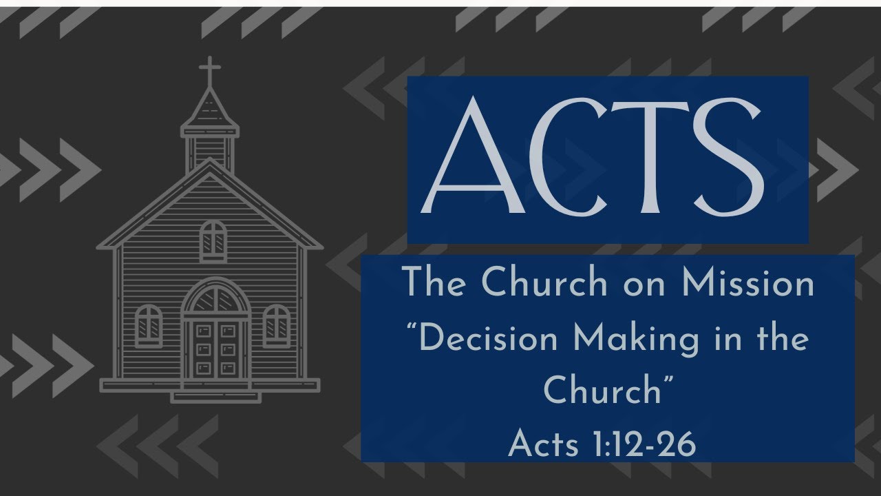 Acts: The Church on Mission (Acts 1:12-36) "Decision making in the ...