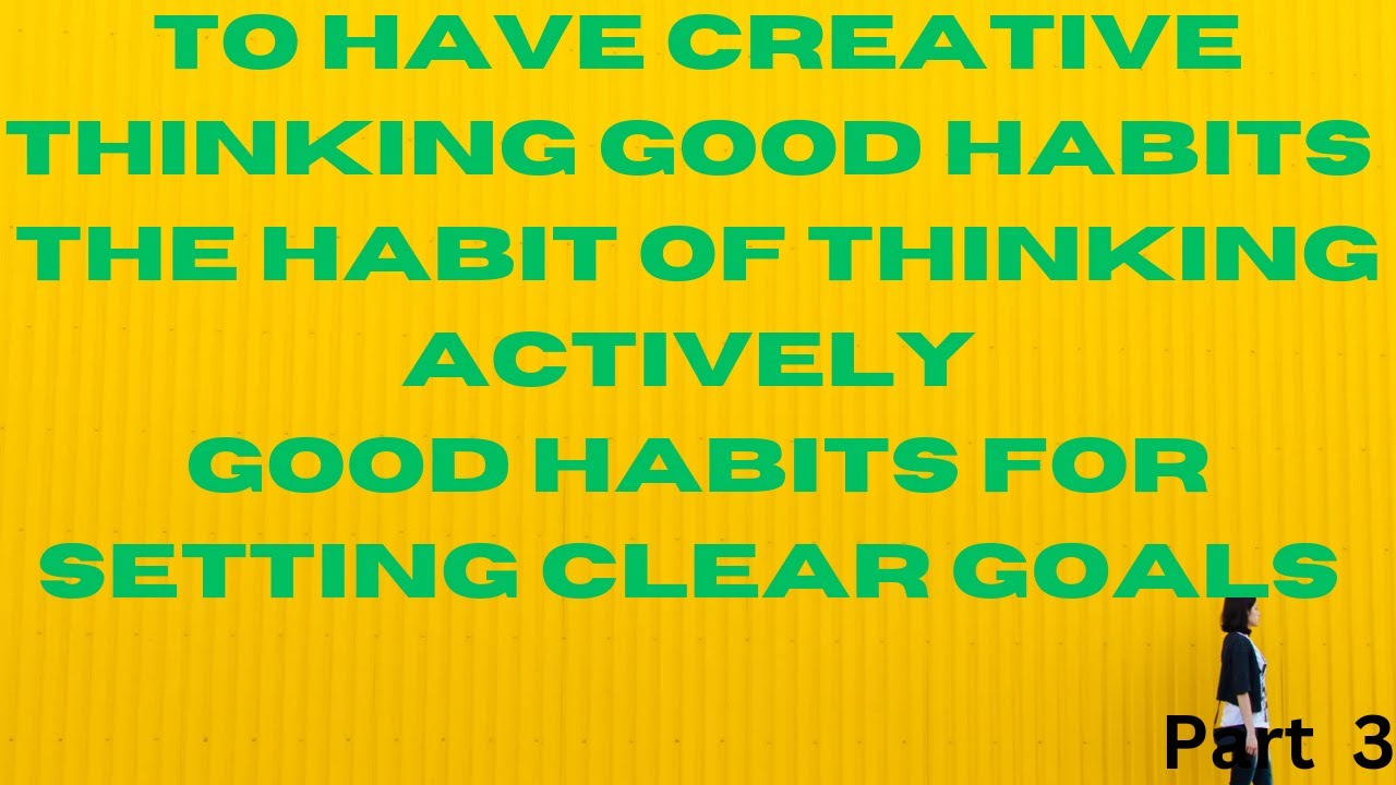 To have creative thinking good habits. The habit of thinking actively ...
