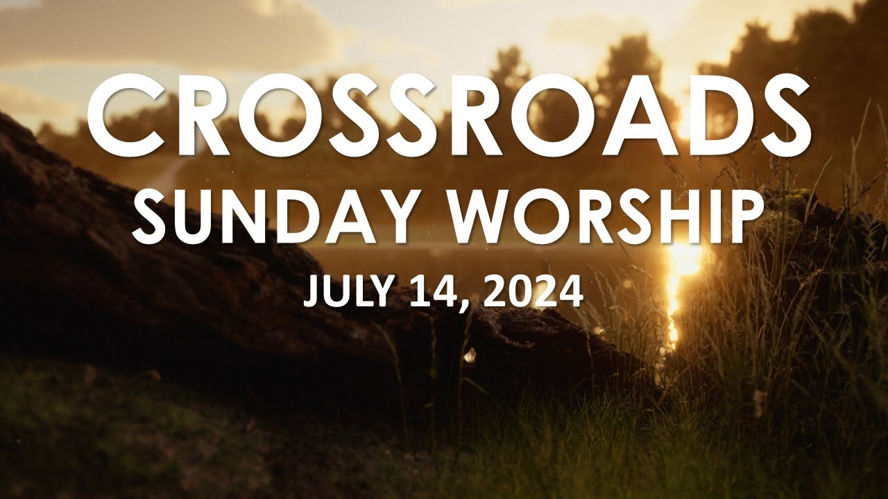 Crossroads Sunday Worship, July 14, 2024 - YouTube
