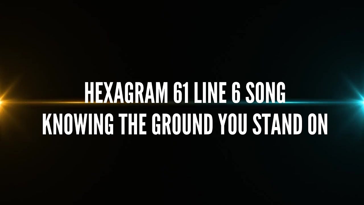 Hexagram 61 Line 6 Song Knowing the Ground You Stand On - YouTube
