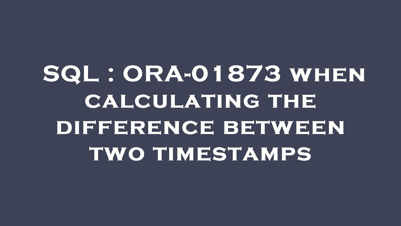 SQL ORA 01873 When Calculating The Difference Between Two Timestamps SQL ORA 01873 When Calculating The Difference Between Two Timestamps