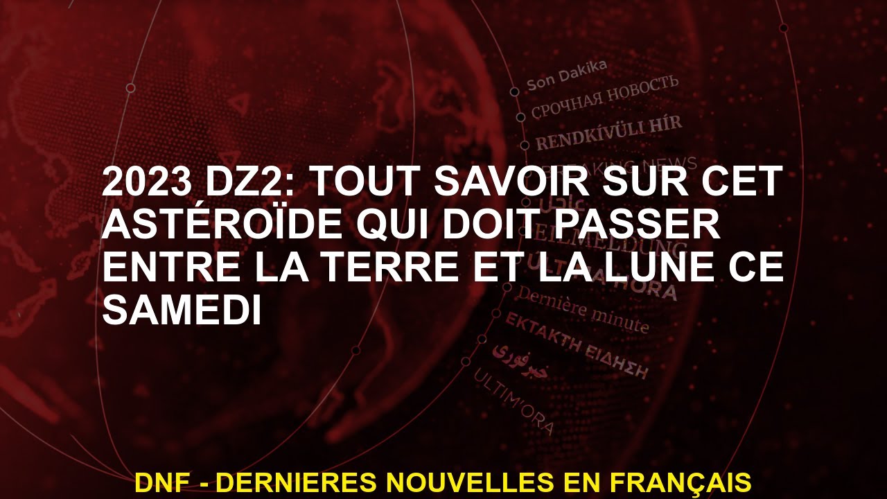2023 DZ2: tout savoir sur cet astéroïde qui doit passer entre la Terre ...