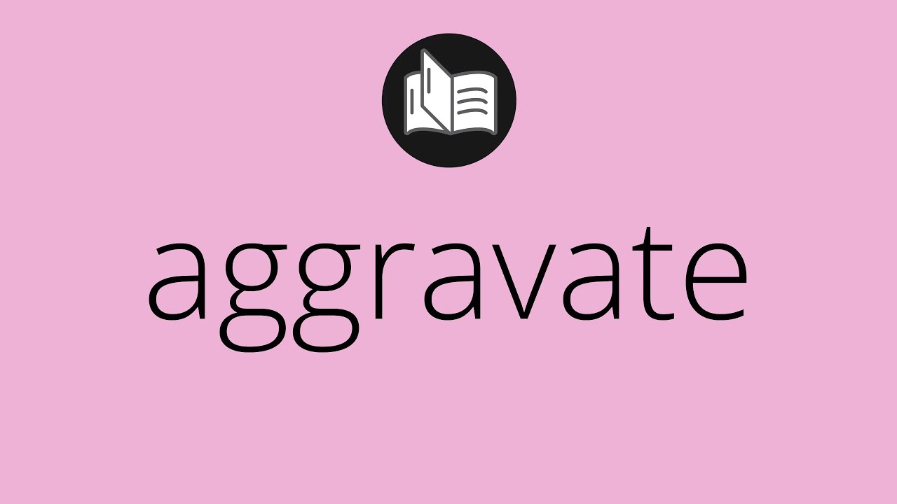 What AGGRAVATE means • Meaning of AGGRAVATE • aggravate MEANING ...
