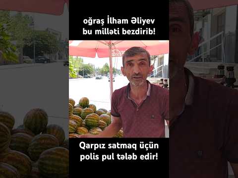Qarpız satmaq üçün polis rüşvət istəyir. Vətəndaş oğraş İlham Əliyevə etiraz edir!