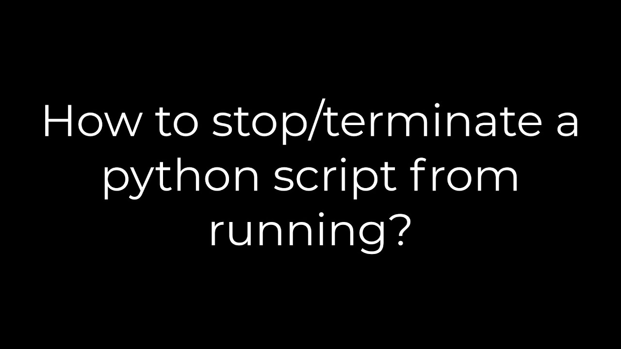 Python How To Stop terminate A Python Script From Running 5solution