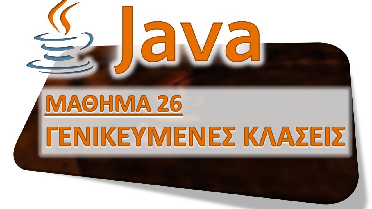 JAVA - ΜΑΘΗΜΑ 26 - ΓΕΝΙΚΕΥΜΕΝΕΣ ΚΛΑΣΕΙΣ - ΜΕΡΟΣ 1 από 6 - Γενικευμένες ...