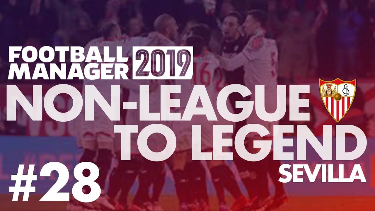 Non-League to Legend FM19 | SEVILLA | Part 28 | CHAMPIONS? | Football ...