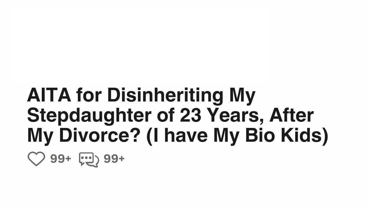 Aita For Disinheriting My Step Daughter Of 23 Years After My Divorce I