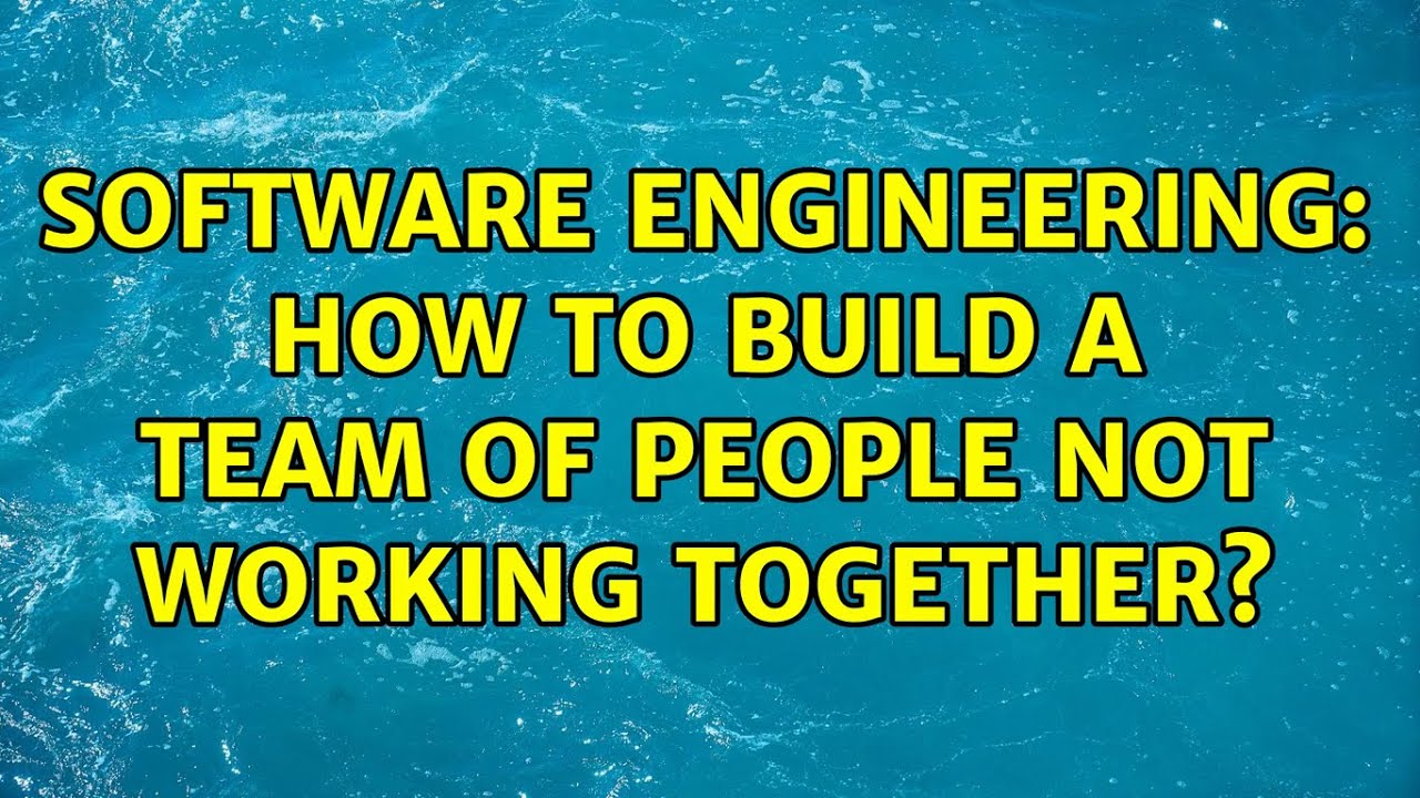 Software Engineering: How to build a team of people not working ...