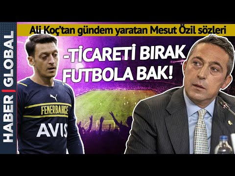 Ali Koç'tan Mesut Özil'e: Ticareti Bırak Futbola Bak