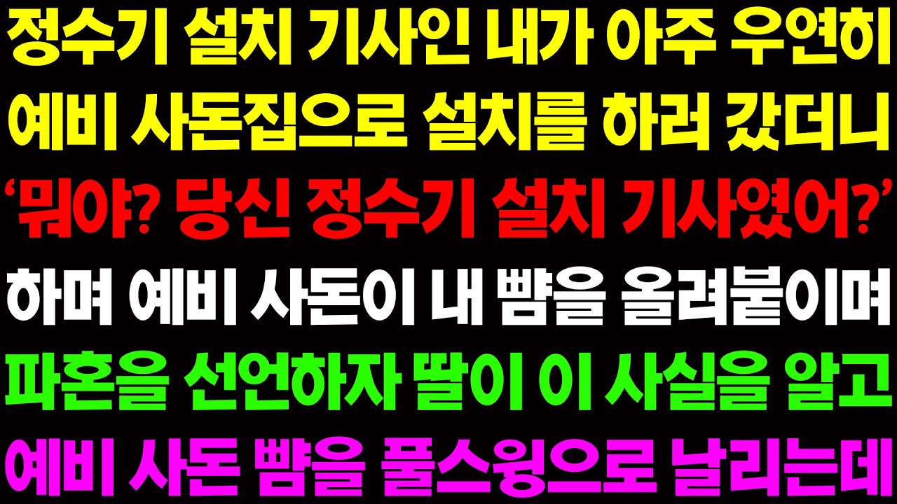 실화사연 정수기 설치 기사인 내가 아주 우연히 예비 사돈 집으로 설치를 하러 갔더니 뭐야 정수기 설치 기사였어 하며 내 뺨을 사이다 사연 감동사연
