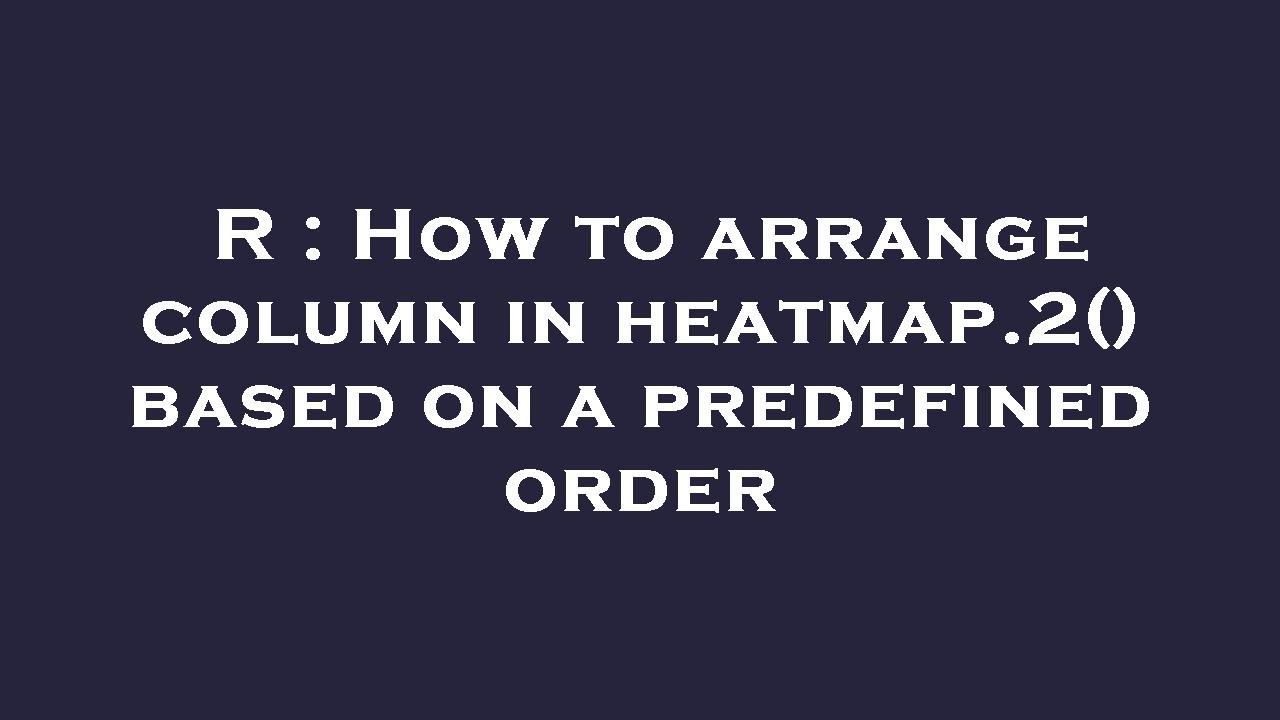 R How To Arrange Column In Heatmap 2 Based On A Predefined Order R How To Arrange Column In Heatmap 2 Based On A Predefined Order