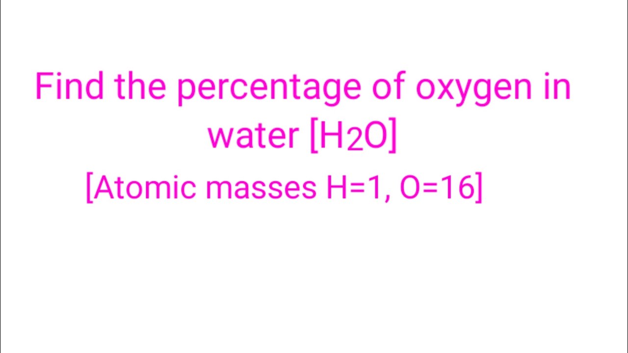 the percentage of oxygen in water. find the percentage of O in H2O ...