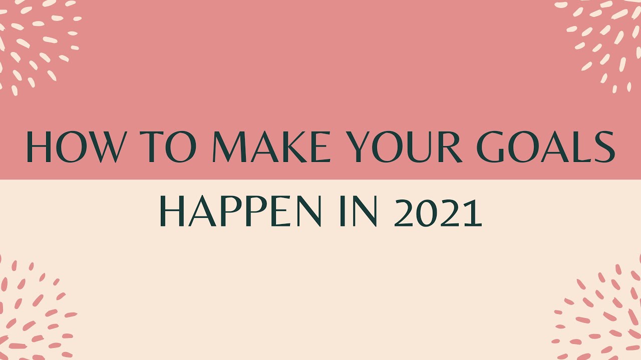How to Make Your Goals Happen in 2021 - YouTube